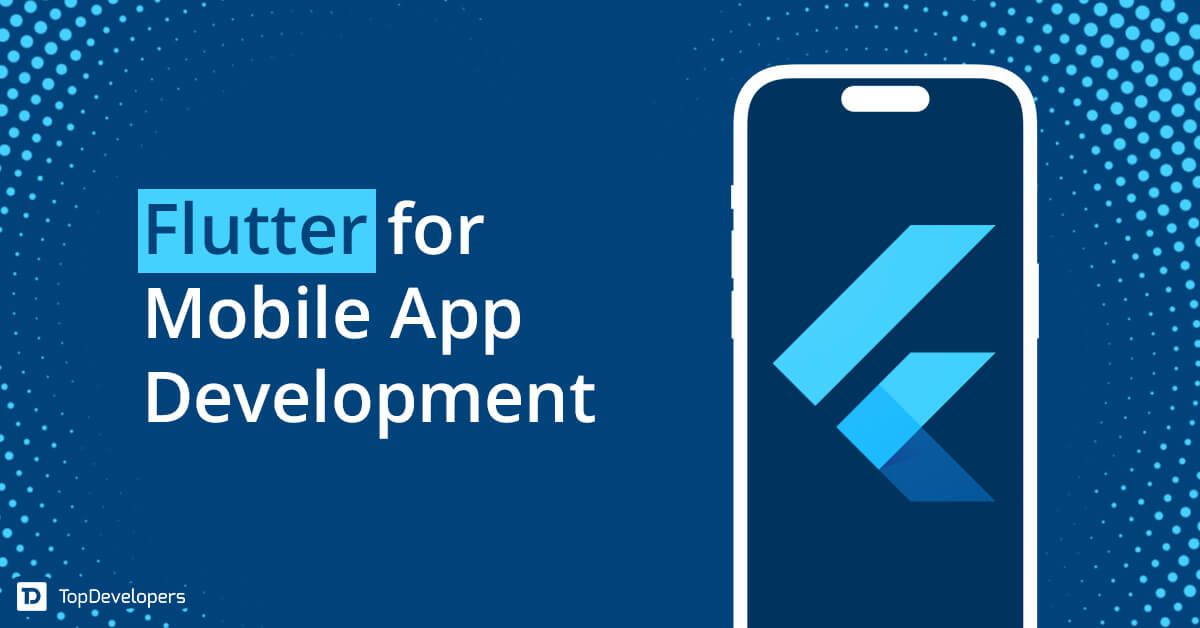 Why Flutter for Mobile App Development - Topdevelopers.co
