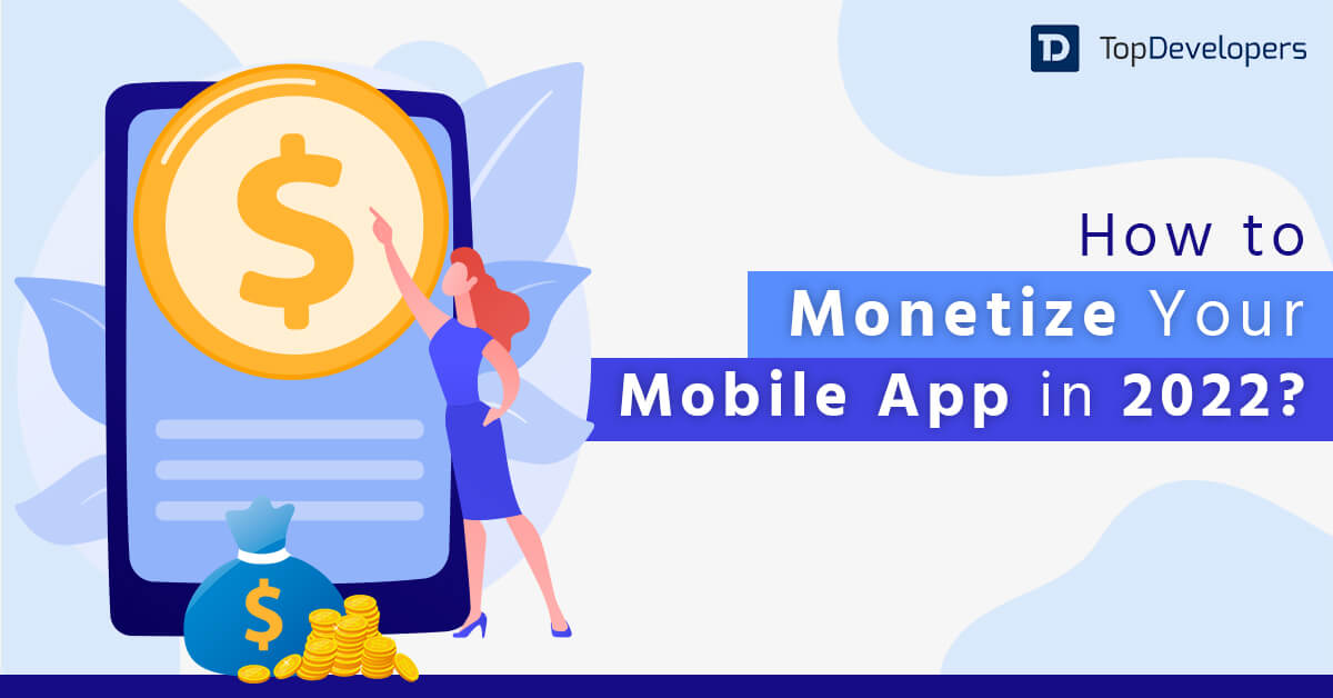 Top 8 Ways to Monetize Your Mobile App in 2022 - TopDevelopers.co
